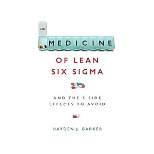 The Medicine of Lean Six Sigma: And The 5 Side Side Effects to Avoid