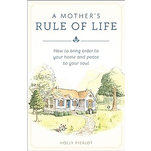 A Mother's Rule of Life: How to Bring Order to Your Home and Peace to Your Soul