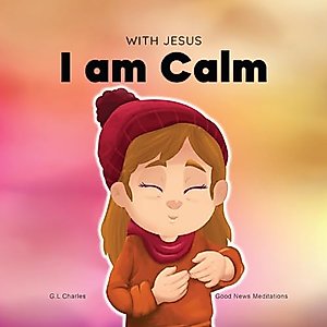 With Jesus I am Calm: A Christian children's book to teach kids about the peace of God; for anger management, emotional regulation, social emotional learning, ages 3-5, 6-8, 8-10 (With Jesus Series)