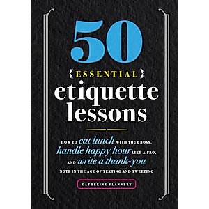 50 Essential Etiquette Lessons: How to Eat Lunch with Your Boss, Handle Happy Hour Like a Pro, and Write a Thank You Note in the Age of Texting and Tweeting