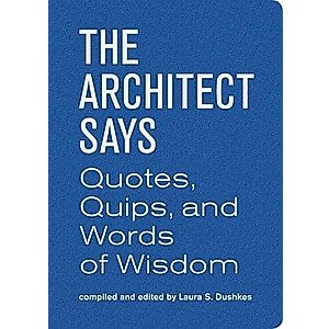 The Architect Says: A compendium of quotes, witticisms, bons mots, insights, and wisdom on (Quotes, Quips, and Words of Wisdom)