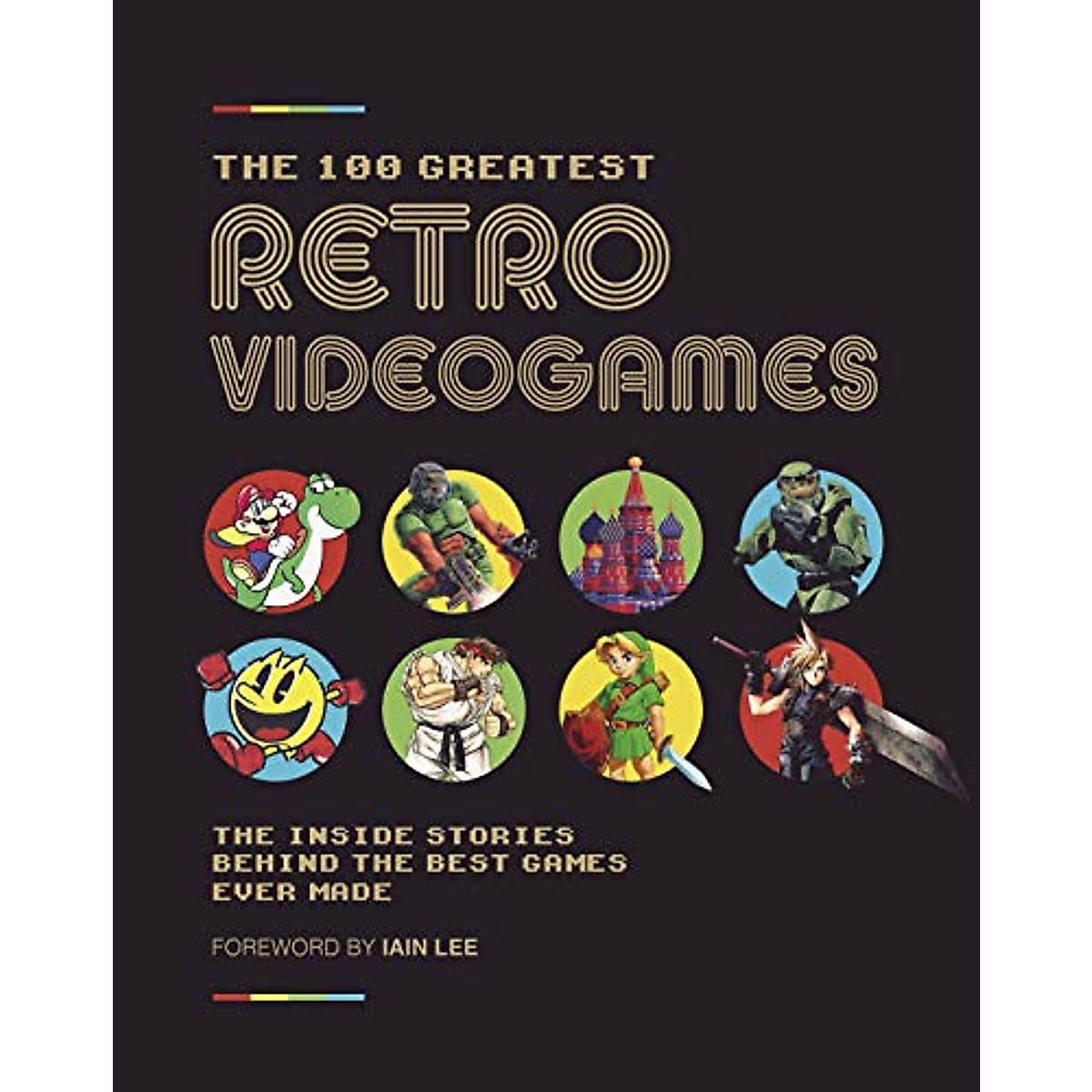 The 100 Greatest Retro Videogames: The Inside Stories Behind the Best Games Ever Made