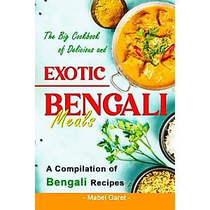 The Big Cookbook of Delicious and Exotic Bengali Meals: A Compilation of Bengali Recipes