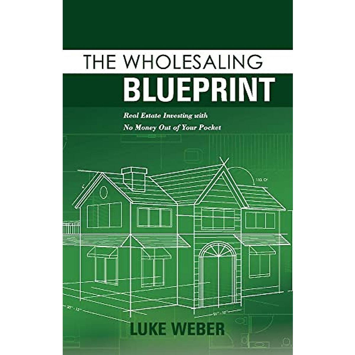 The Wholesaling Blueprint: Real Estate Investing with No Money out of your Pocket (2) (The Real Estate Investors Blueprint)