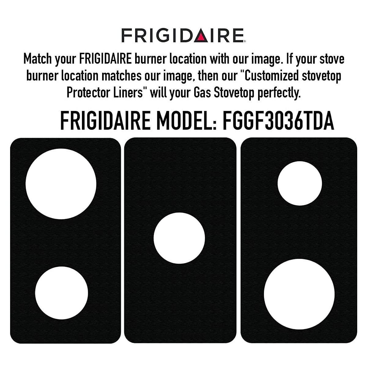Premium Plus Stove Protectors for Frigidaire Gas Range Model FGGF3036TDA, Custom Cut, Easy to Clean Stove Liner, Made in the USA.