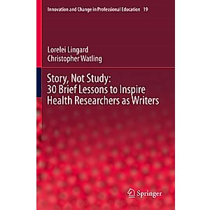 Story, Not Study: 30 Brief Lessons to Inspire Health Researchers as Writers (Innovation and Change in Professional Education)