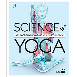 Science of Yoga: Understand the Anatomy and Physiology to Perfect Your Practice (DK Science of)