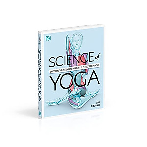 Science of Yoga: Understand the Anatomy and Physiology to Perfect Your Practice (DK Science of)