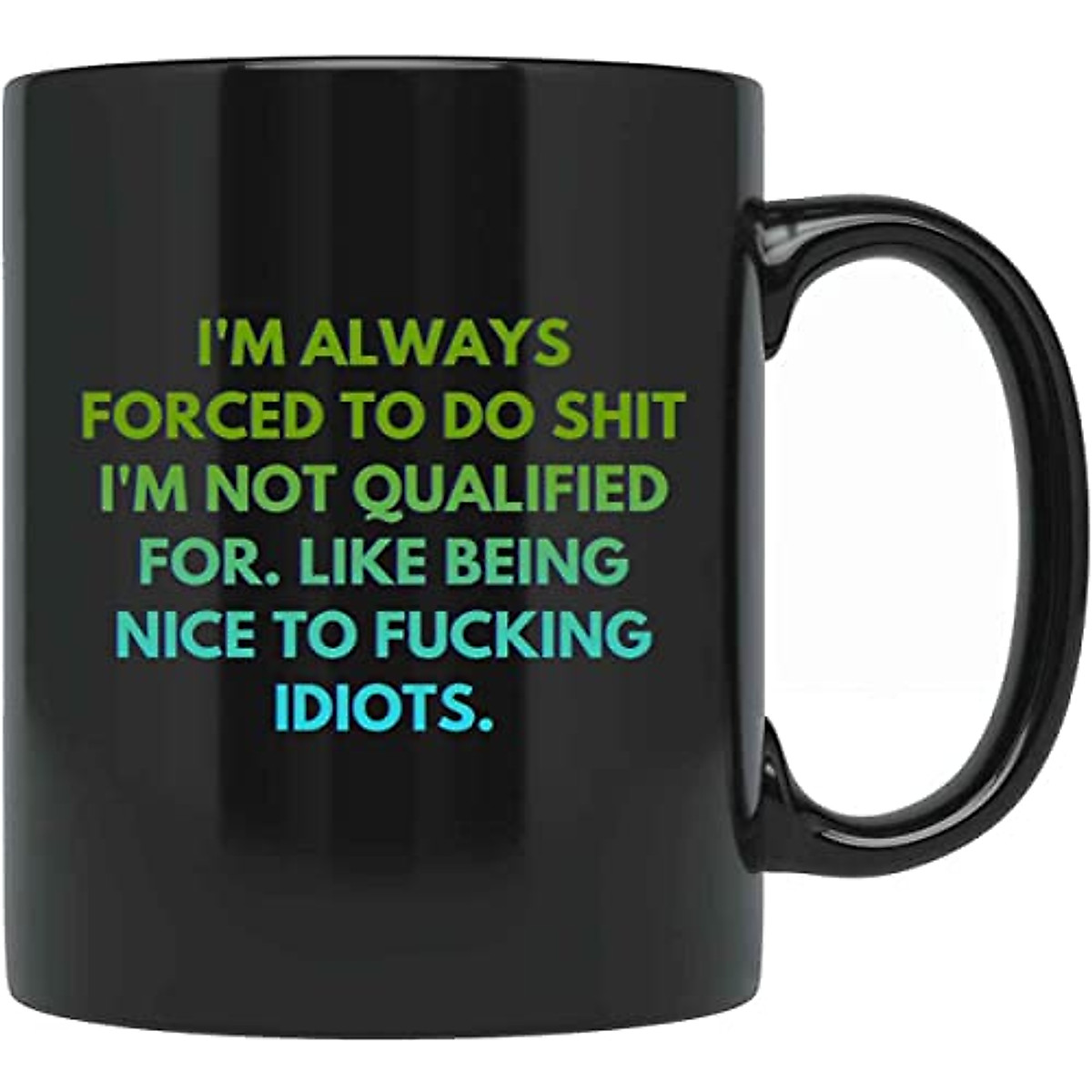 I'm Always Forced To Do Shit I'm Not Qualified For Like Being To Fucking Idiots, Best Birthday Gag Gifts, Adult Humor Coffee Mug, Humorous For Coworkers J6EHVV