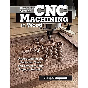 Beginner's Guide to CNC Machining in Wood: Understanding the Machines, Tools, and Software, Plus Projects to Make (Fox Chapel Publishing) Clear Step-by-Step Instructions, Diagrams, and Fundamentals