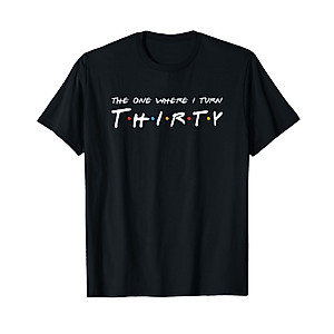 30th Birthday The one where I turn to Thirty T-Shirt