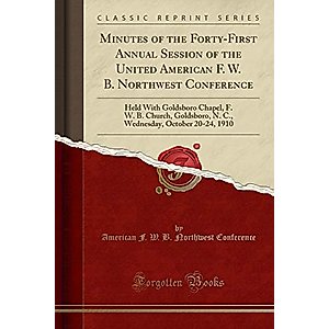 Minutes of the Forty-First Annual Session of the United American F. W. B. Northwest Conference: Held With Goldsboro Chapel, F. W. B. Church, Goldsboro, N. C., Wednesday, October 20-24, 1910 (Classic R