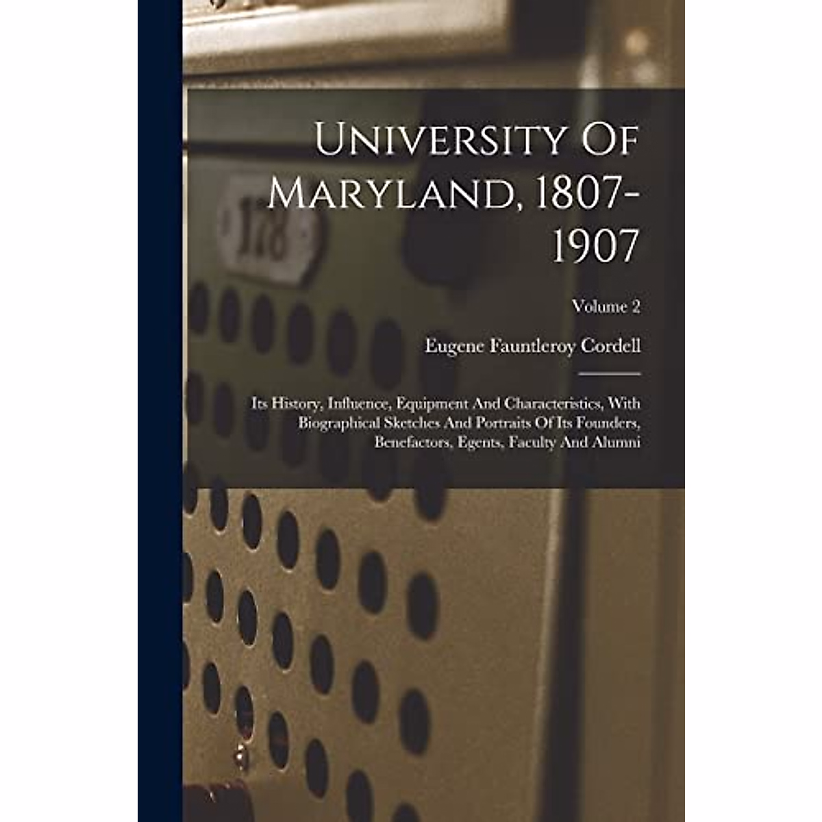 University Of Maryland, 1807-1907: Its History, Influence, Equipment And Characteristics, With Biographical Sketches And Portraits Of Its Founders, Benefactors, Egents, Faculty And Alumni; Volume 2