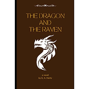 The Dragon and the Raven: by G. A. Henty