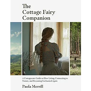 The Cottage Fairy Companion: A Cottagecore Guide to Slow Living, Connecting to Nature, and Becoming Enchanted Again (Mindful Living, Home Design for Cottages)