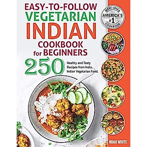 Easy-to-Follow Indian Vegetarian Cookbook for Beginners: 250 Healthy and Tasty Recipes from India. Indian Vegetarian Food. (Vegetarian Cooking)