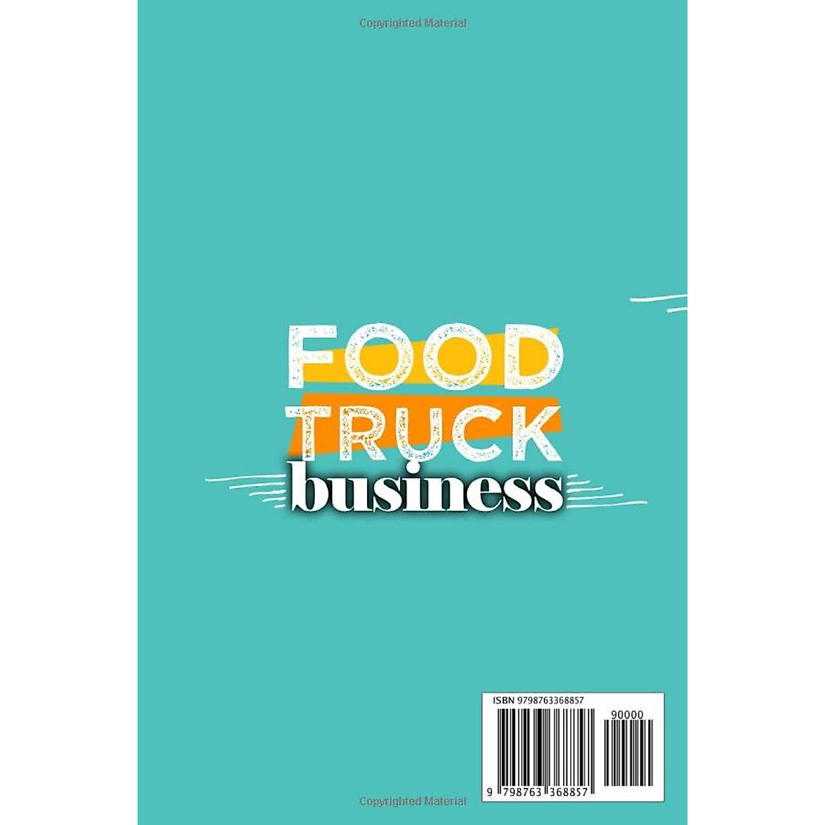 Food Truck Business Guide for Beginners: The Complete Step-By-Step Guide On How To Start, Run And Grow A Food Truck Business