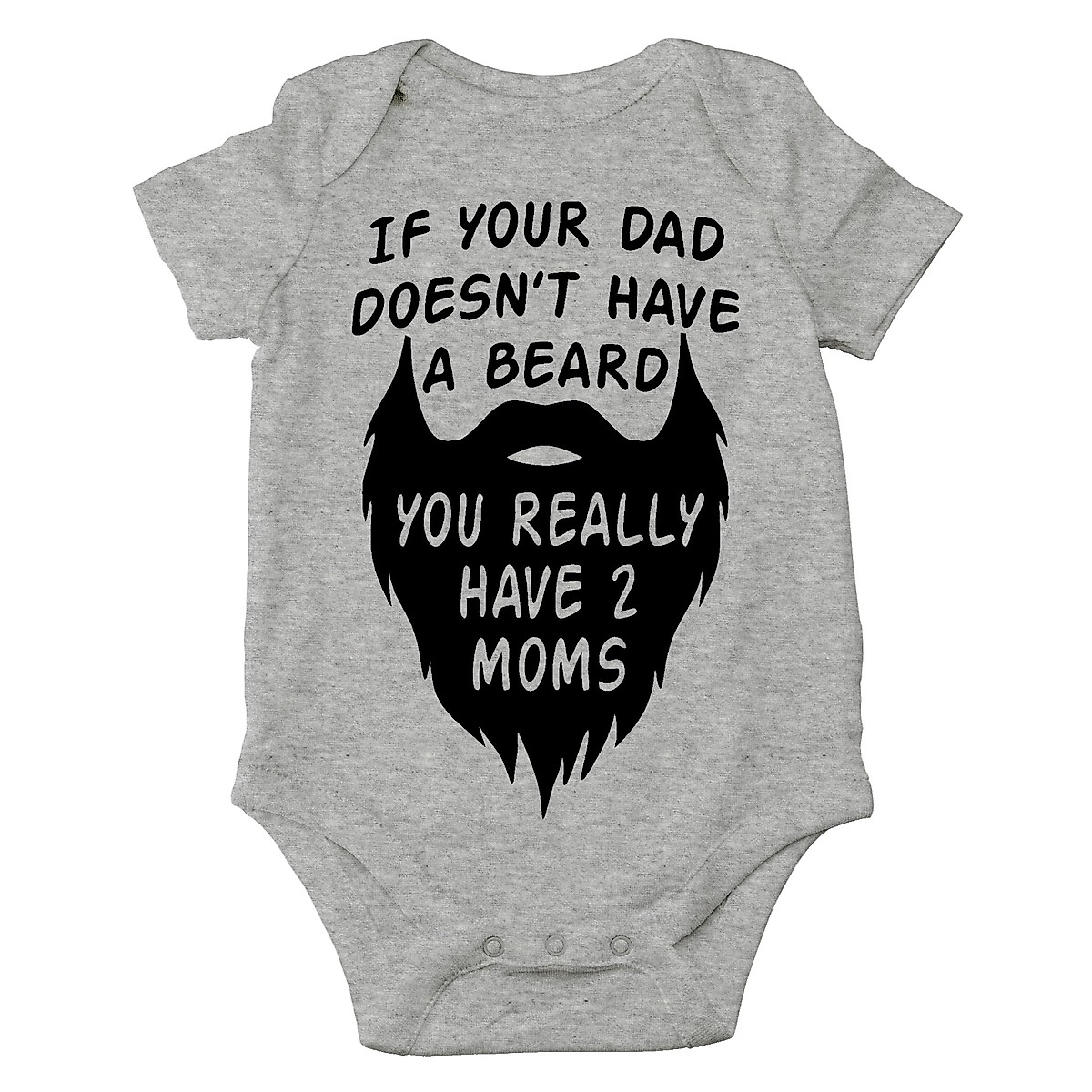 AW Fashions If your Dad Doesn't Have a Beard You Have 2 Moms Bodysuit Funny Baby Girl or Boy Outfit Romper (6 Months, Sports Grey)