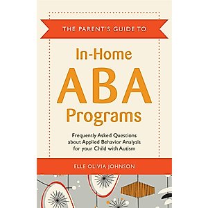 The Parent's Guide to In-Home ABA Programs: Frequently Asked Questions about Applied Behavior Analysis for your Child with Autism