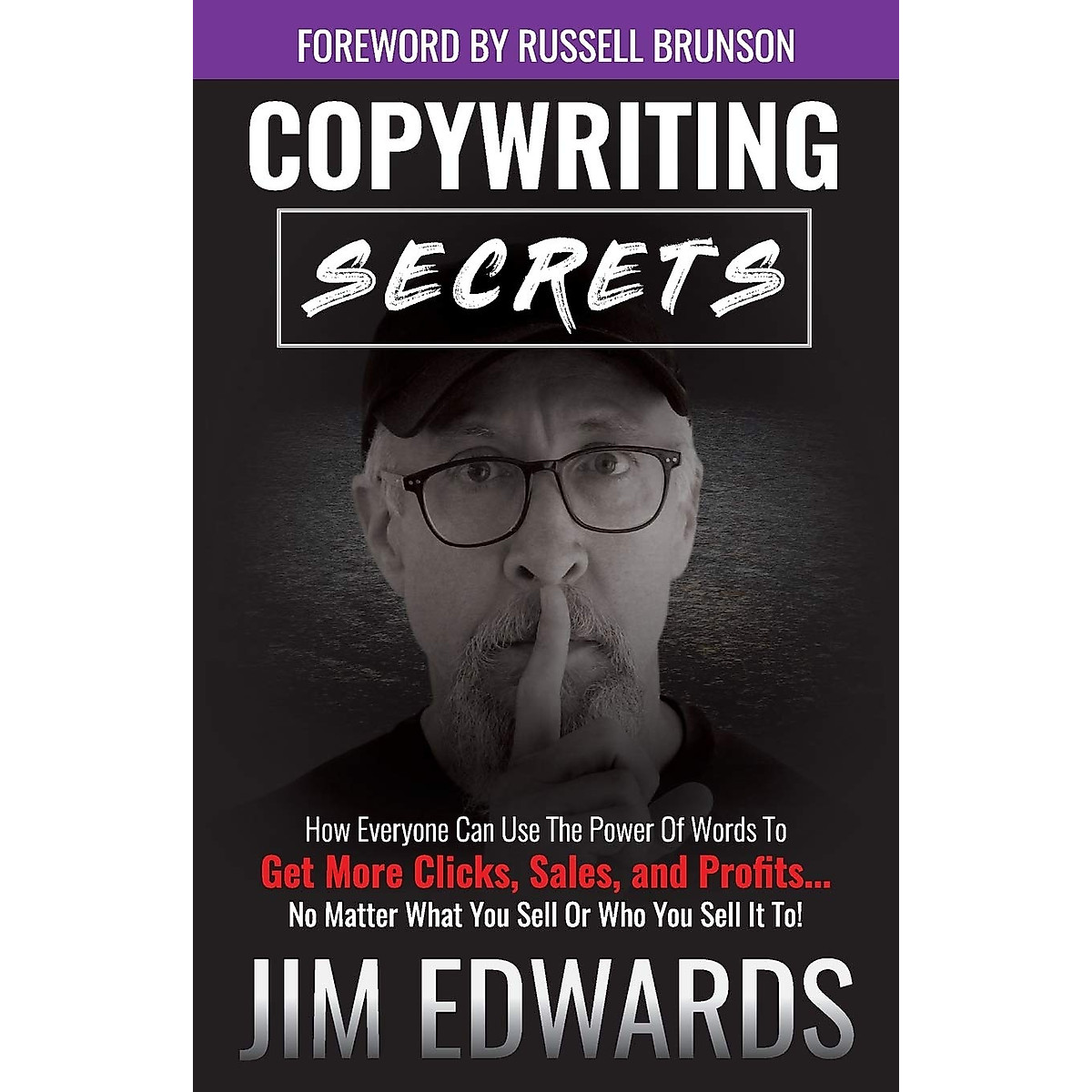 Copywriting Secrets: How Everyone Can Use The Power Of Words To Get More Clicks, Sales and Profits . . . No Matter What You Sell Or Who You Sell It To!