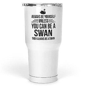 Always Be Yourself Unless You Can Be A Swan Tumbler, Gift For Man, Woman, Gift For Friends, Birthday Cups, Love Always Tumbler, Love Yourself Cup, Swan White Tumbler 30oz