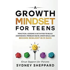 A Growth Mindset For Teens: Practical Lessons & Activities To Build Confidence, Problem Solve, Grow Skills, And Become Resilient in 31 Days (You Are Your Mindset)