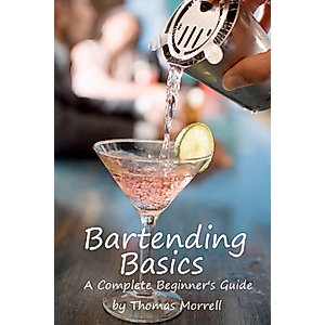 Bartending Basics: A Complete Beginner's Guide (The Thomas Morrell Bar Management Series)