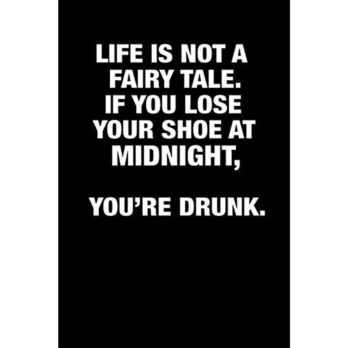 Life Is Not A Fairy Tale. If You Lose Your Shoe At Midnight, You're Drunk.: 6x9 Funny Ruled Blank Lined Notebook. Sarcastic Gifts, Gag Gifts For Men ... Gifts for Adults, Funny White Elephant Gifts