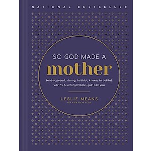 So God Made a Mother: Tender, Proud, Strong, Faithful, Known, Beautiful, Worthy, and Unforgettable--Just Like You