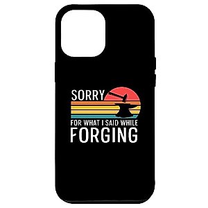 iPhone 12 Pro Max Sorry For What I Said While Forging Blacksmithing Blacksmith Case