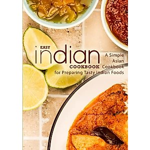 Easy Indian Cookbook: A Simple Asian Cookbook for Preparing Tasty Indian Foods
