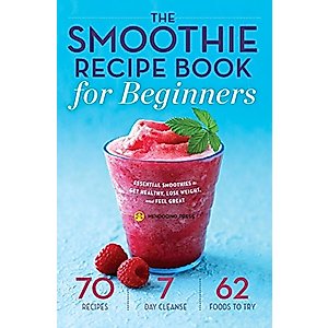 The Smoothie Recipe Book for Beginners: Essential Smoothies to Get Healthy, Lose Weight, and Feel Great