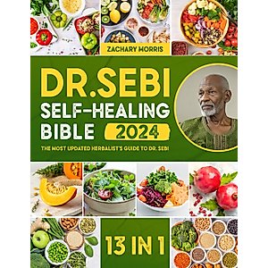 The Dr. Sebi Self-Healing Bible: [13 in 1] The Most Updated Herbalist’s Guide to Dr. Sebi Plant-Based Alkaline Diet and Non-Toxic Lifestyle to Restore the Body to Optimal Health and Wellness