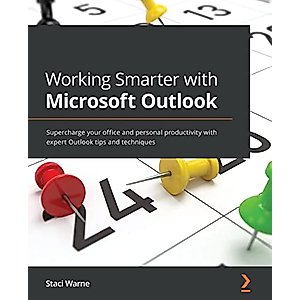 Working Smarter with Microsoft Outlook: Supercharge your office and personal productivity with expert Outlook tips and techniques