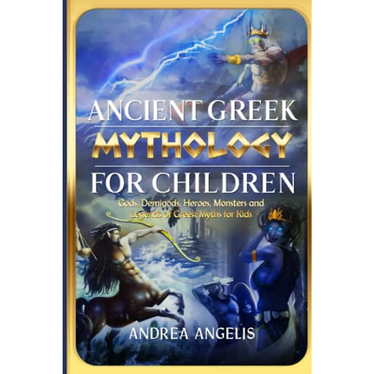 Ancient Greek Mythology for Children: Gods, Demigods, Heroes, Monsters and Legends of Greek Myths for Kids