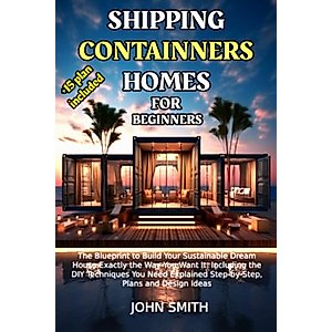 SHIPPING CONTAINER HOMES FOR BEGINNERS: From Dreams to Reality: Discover the Ultimate Guide to Crafting Stylish and Affordable Shipping Container Homes for Beginners |