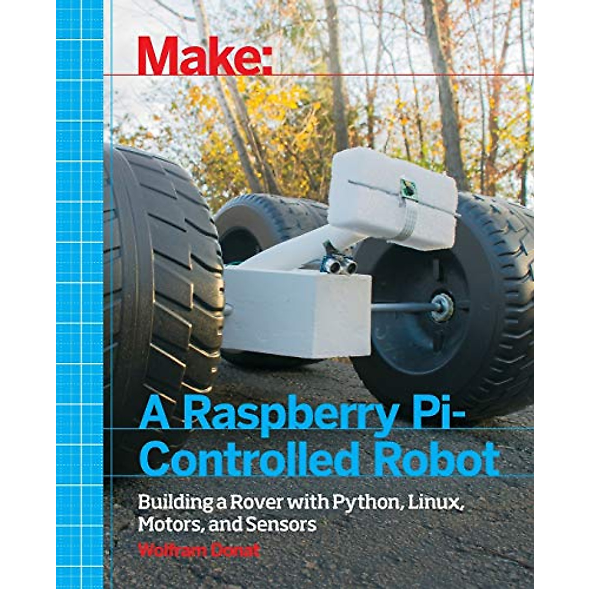 Make a Raspberry Pi-Controlled Robot: Building a Rover with Python, Linux, Motors, and Sensors