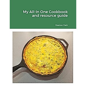 My All-In One Cookbook and resource guide: A cookbook of delicious recipes for everyday as well as a comprehensive guide to food preservation and using your long-term food storage
