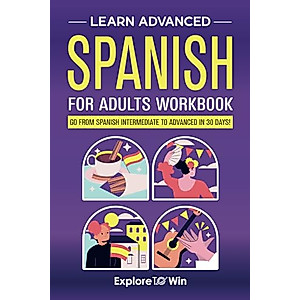 Learn Advanced Spanish for Adults Workbook: Go from Spanish Intermediate to Advanced in 30 Days!
