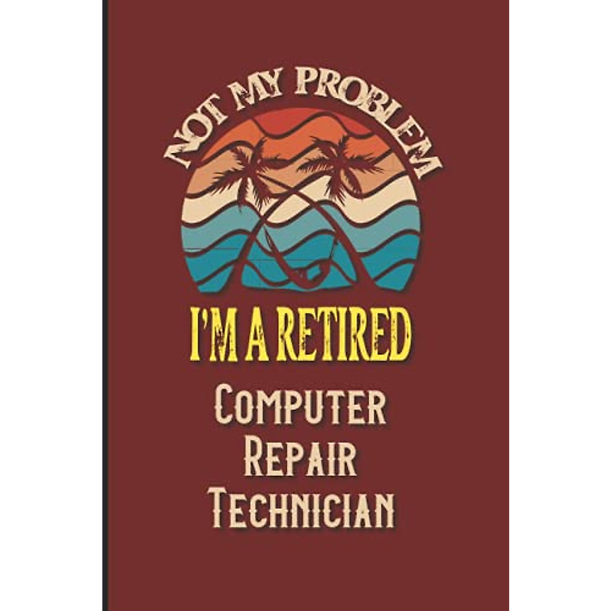 Not My Problem I'm a Retired Computer Repair Technician: College Ruled Paper with Mate Cover ( 6x9 Inches > 120 Pages)