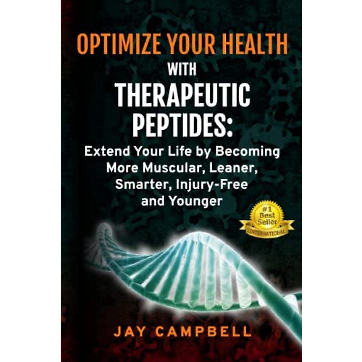 Optimize your Health with Therapeutic Peptides: Extend your Life by Becoming More Muscular, Leaner, Smarter, Injury-Free, and Younger
