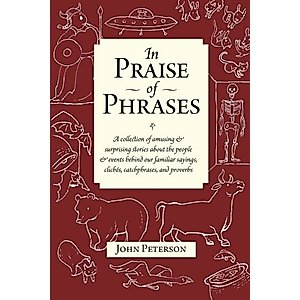 In Praise of Phrases: A collection of amusing and surprising stories about the people and events behind our familiar sayings, cliches, catchphrases, and proverbs