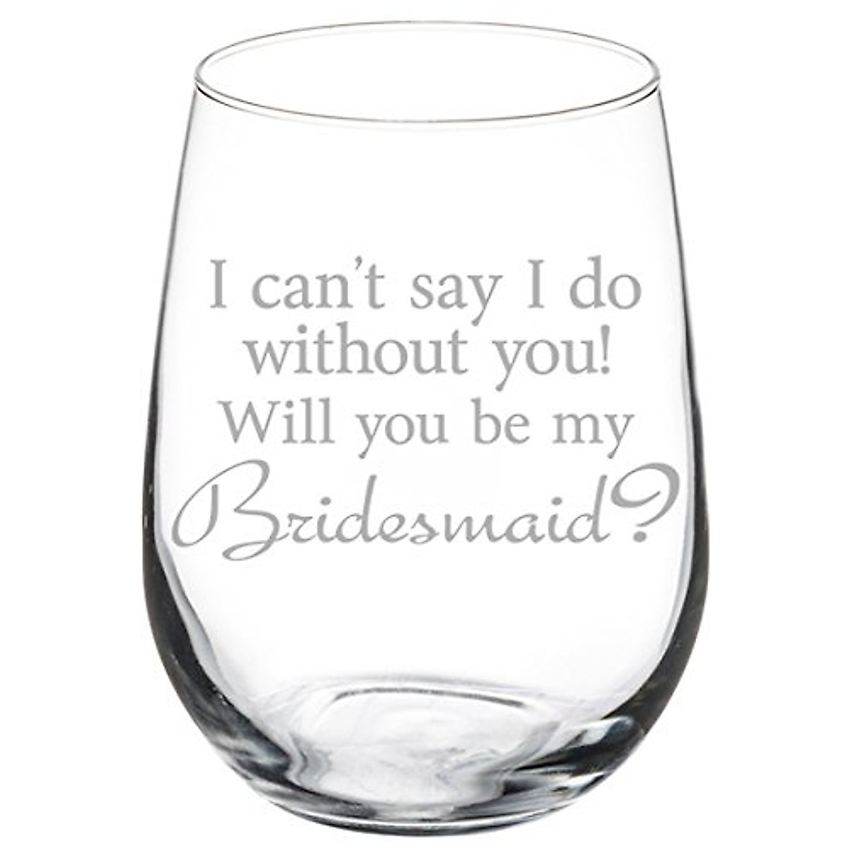 Wine Glass Goblet I Can't Say I Do Without You Will You Be My Bridesmaid Proposal (17 oz Stemless)