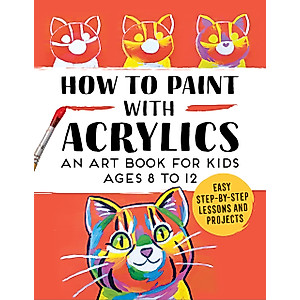 How to Paint with Acrylics: An Art Book for Kids Ages 8 to 12