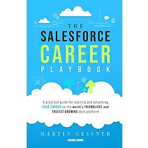 The Salesforce Career Playbook: A Practical Guide for Starting and Advancing Your Career on the World's Friendliest and Fastest-Growing Tech Platform