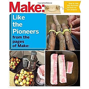 Make: Like The Pioneers: A Day in the Life with Sustainable, Low-Tech/No-Tech Solutions (Make: Technology on Your Time)