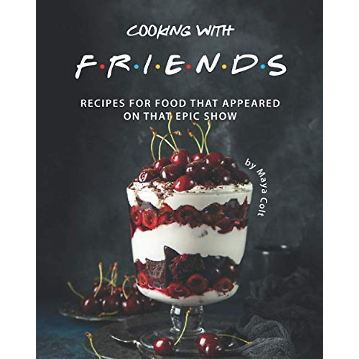 Cooking with F.R.I.E.N.D.S: Recipes for Food That Appeared on That Epic Show