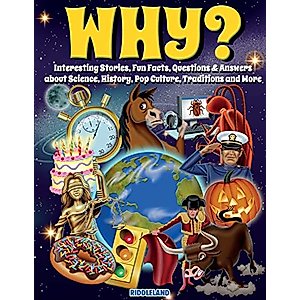 Why? Interesting Stories, Fun Facts, Questions & Answers about Science, History, Pop Culture, Traditions and More