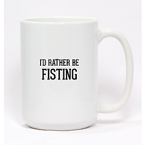 I'd Rather Be FISTING - Ceramic Coffee Mug 15oz