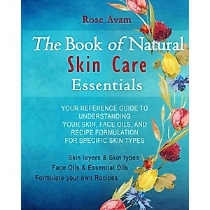 The Book of Natural Skin Care Essentials: Your Reference Guide to Understanding Your Skin, Face Oils, and Recipe Formulation for Specific Skin Types